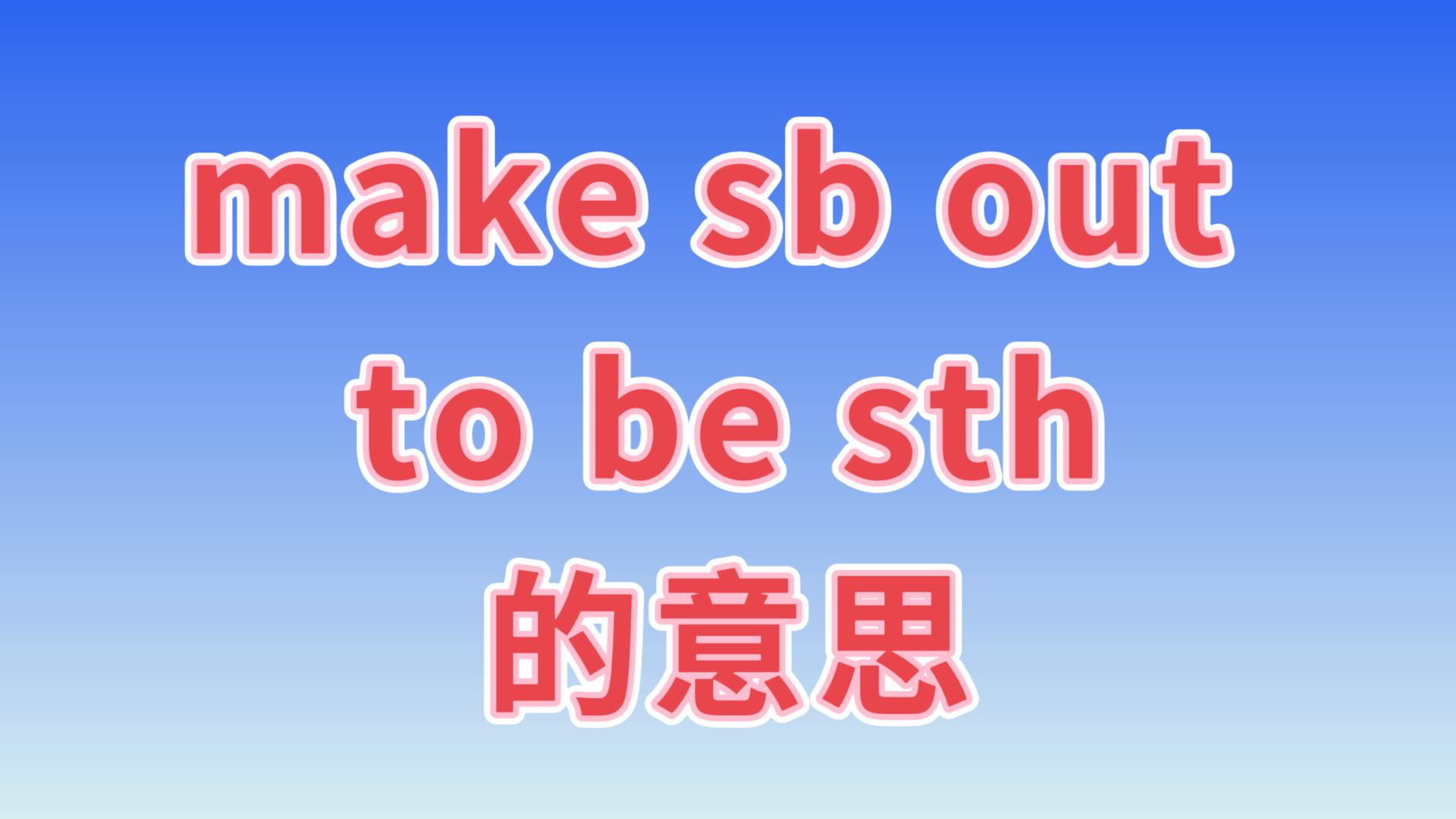 80分妈妈 的想法: *词组：make sb out to be sth，意思是：说某人是某事，但其实不是。*例句1：I know you ...