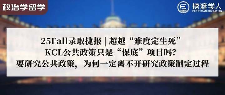 25Fall录取捷报 | 超越“难度定生死”，KCL公共政策只是“保底”项目吗？要研究公共政策，为何一定离不开研究政策制定过程 - 知乎