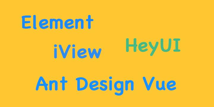 Vue 组件库大对比 Element, iView, HeyUI, Ant Design Vue - 知乎