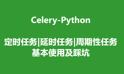 Python-Celery定时任务、延时任务、周期任务、crontab表达式及清除任务的基本使用与踩坑 - 知乎