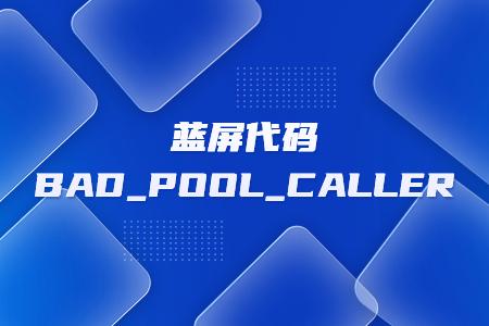 电脑蓝屏并提示BAD_POOL_CALLER怎么办？ - 知乎