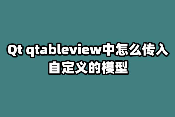 Qt qtableview中怎么传入自定义的模型 - 知乎