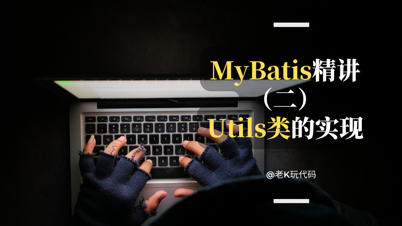 【MyBatis精讲2】一文搞懂 常用工具MyBatisUtils类的实现(附实战代码详解)