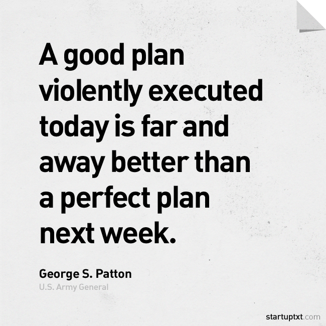 A GOOD PLAN BEING VIOLENTLY EXECUTED TODAY IS BETTER THAN A PERFECT ...