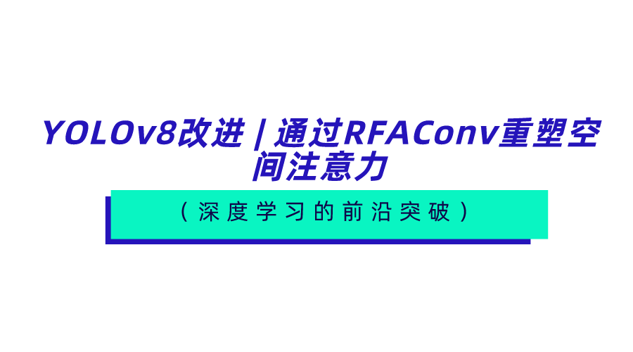 YOLOv8改进 | 2023 | 通过RFAConv重塑空间注意力（深度学习的前沿突破） - 知乎