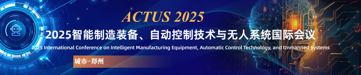 【稳定检索】2025智能制造装备、自动控制技术与无人系统国际会议（ACTUS 2025） - 知乎