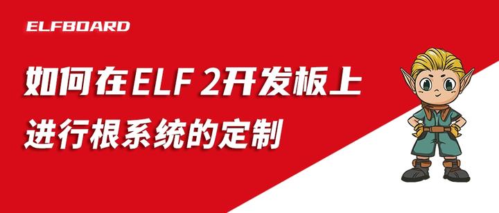ElfBoard技术贴|如何在【RK3588】ELF 2开发板上进行根系统的定制 - 知乎
