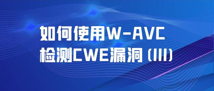 如何使用W-AVC检测CWE漏洞（III） - 知乎