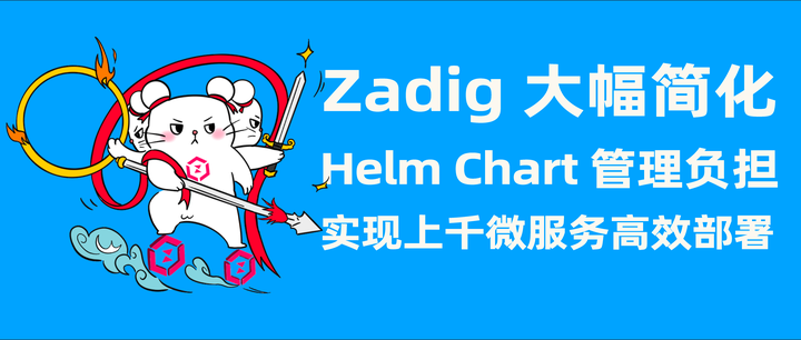 Zadig 大幅简化 Helm Chart 管理负担，实现上千微服务高效部署 - 知乎