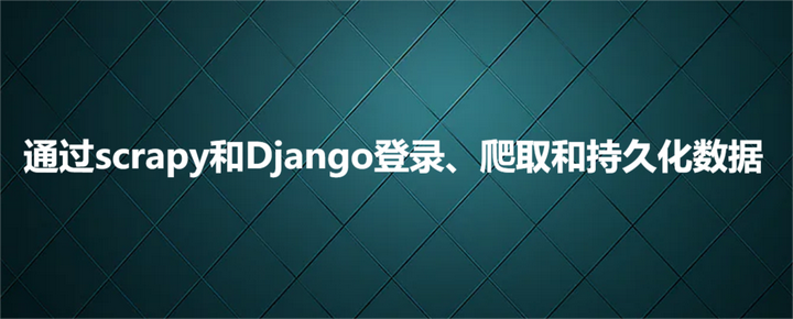 通过scrapy和Django登录、爬取和持久化数据 - 知乎
