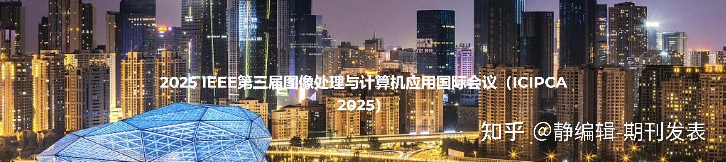 2025年IEEE第三届图像处理与计算机应用国际会议（ICIPCA 2025） - 知乎