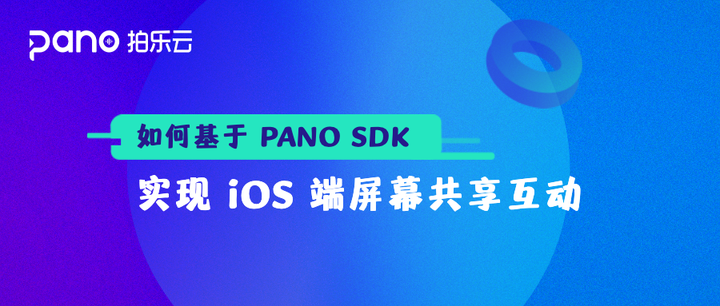 如何基于 PANO SDK 实现 iOS 端屏幕共享互动 - 知乎