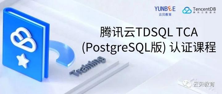 云贝教育 | 腾讯云TDSQL(PostgreSQL版) TCA初级认证课程上新！ - 知乎