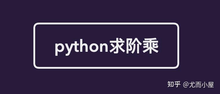 Python巧妙实现数学阶乘n！ 知乎 3284