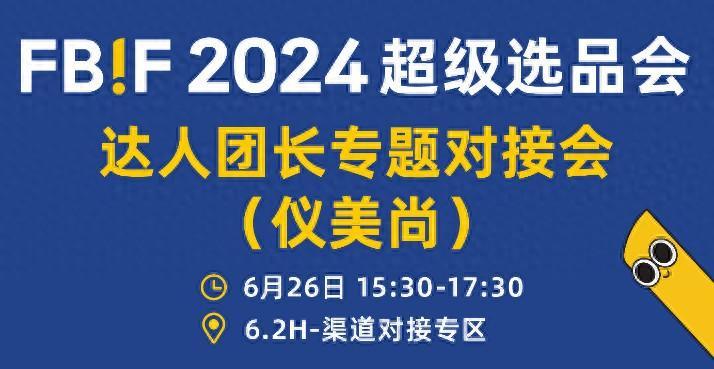 达人团长专场对接会（仪美尚）来了 | FBIF2024超级选品会 - 知乎