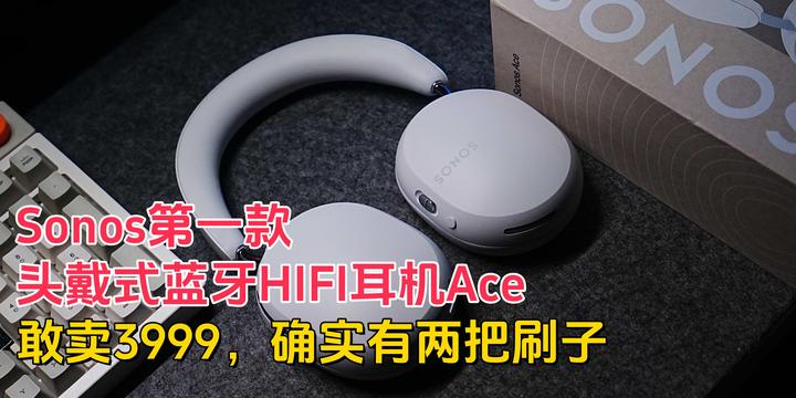 Sonos Ace头戴式蓝牙HIFI耳机开箱评测，是谁给的勇气让它敢卖3999，看完这篇就懂了！ - 知乎