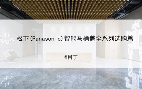 【目丁】松下(Panasonic)全系列智能马桶选购 日系智能马桶选购提升篇【2023.12】 - 知乎