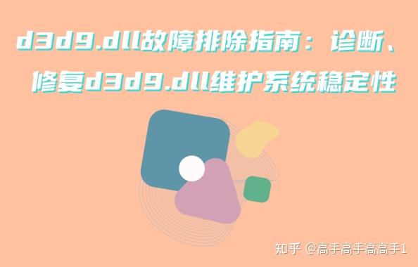 d3d9.dll故障排除指南：诊断、修复d3d9.dll维护系统稳定性 - 知乎