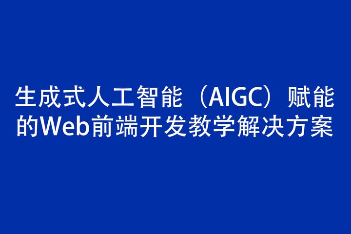生成式人工智能（AIGC）赋能的Web前端开发教学解决方案 - 知乎