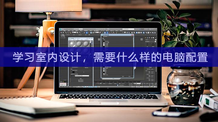 学习室内设计（3DMAX、CAD、PS）需要什么电脑配置？ - 知乎