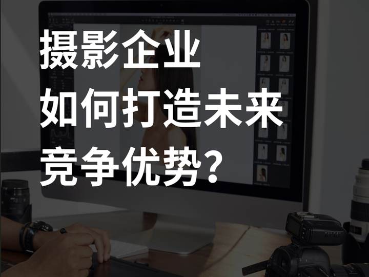 摄影企业如何构建未来竞争优势? 知乎