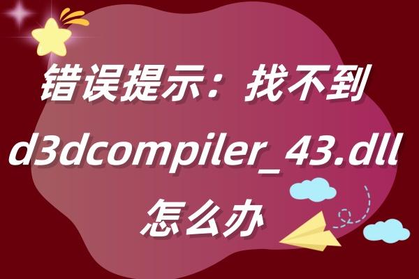 错误提示：找不到d3dcompiler_43.dll怎么办？如何将丢失的d3dcompiler_43.dll进行修复的几种方法 - 知乎