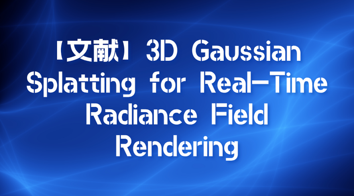 【文献】3D Gaussian Splatting for Real-Time Radiance Field Rendering - 知乎