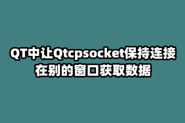 T中让Qtcpsocket保持连接，在别的窗口获取数据 - 知乎