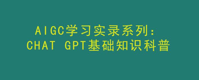 AIGC学习实录系列：CHAT GPT基础知识科普 - 知乎