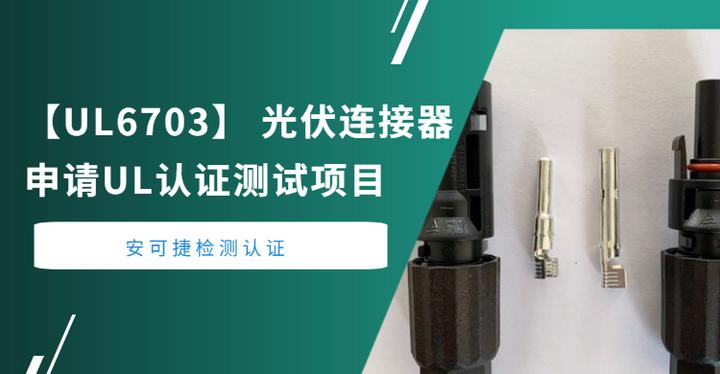 【UL6703】 光伏连接器申请UL认证测试项目有哪些 - 知乎