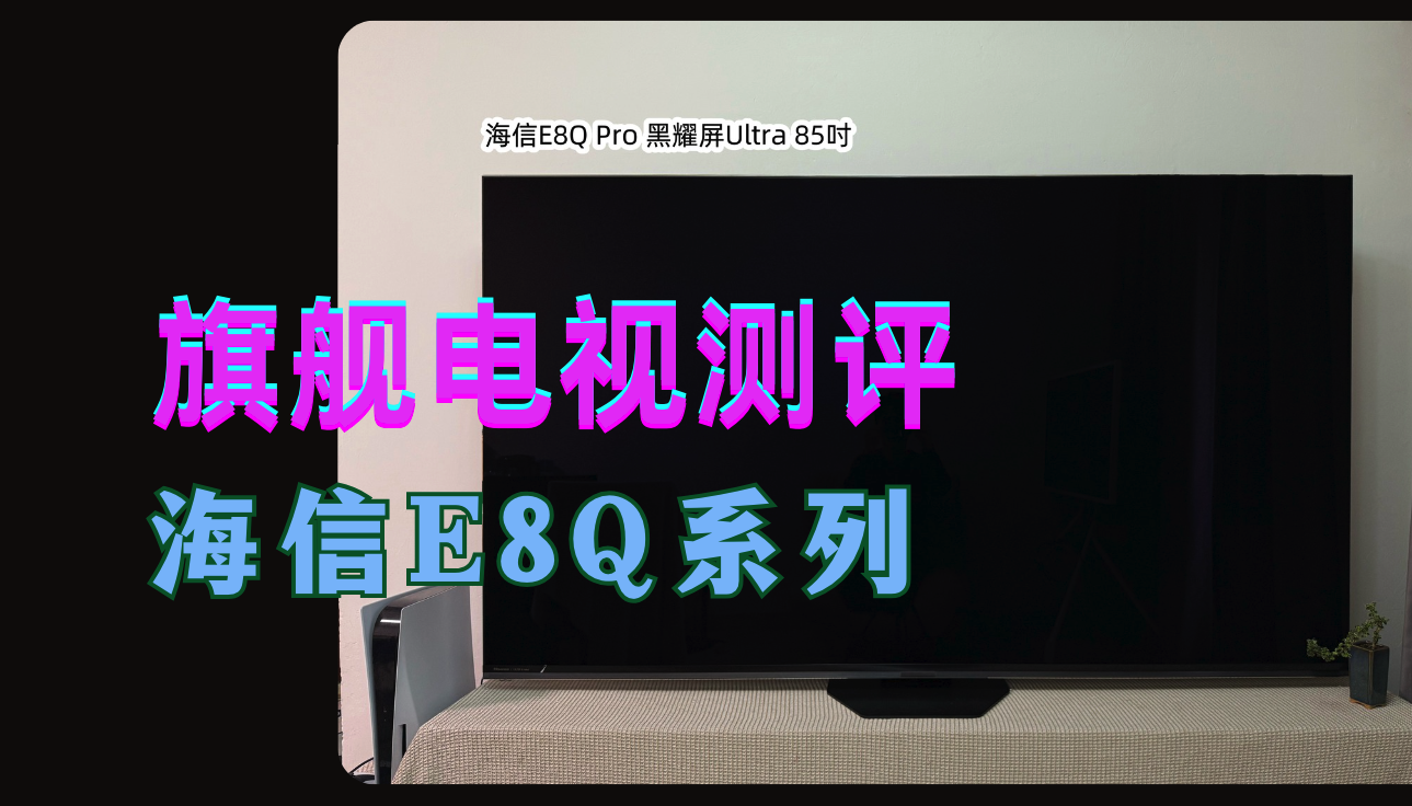旗舰电视标杆，海信E8Q Pro真机测评与升级差异！（附海信电视E8Q系完整参数表
