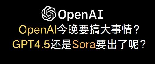 OpenAI今晚要搞大事情？GPT4.5还是Sora要出了呢？ - 知乎