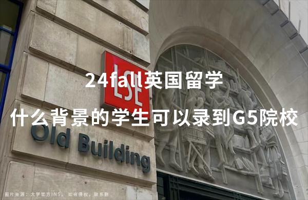 24fall英国留学：什么背景的学生可以录到G5院校 - 知乎
