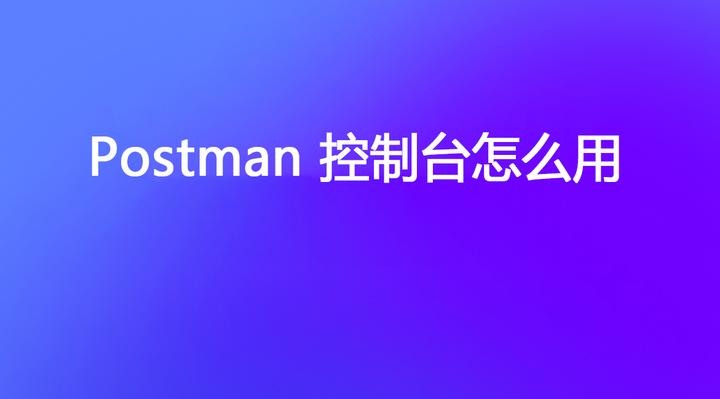 怎么打开 Postman 的 Console 控制台并使用？ - 知乎