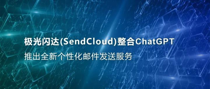 极光闪达(SendCloud)整合ChatGPT推出全新个性化邮件发送服务 - 知乎
