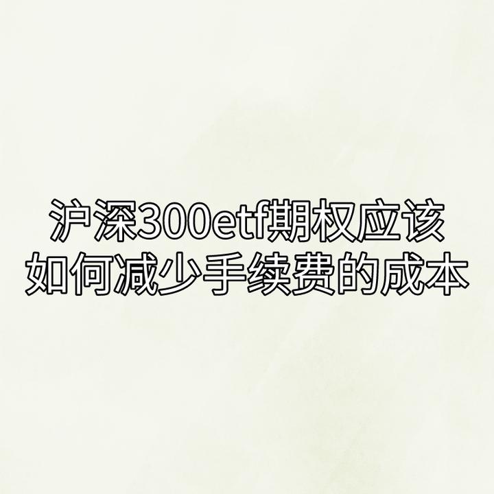 关于沪深300ETF期权应该如何减少手续费的成本你知道多少？ - 知乎