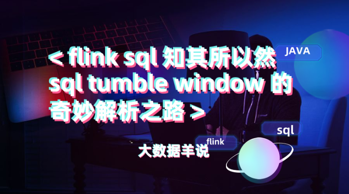 Flink Sql 知其所以然（八）：flink Sql Tumble Window 的奇妙解析之路 知乎