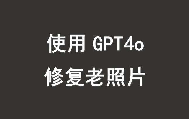 如何使用GPT4o修复老照片，附chatgpt plus 镜像入口 - 知乎