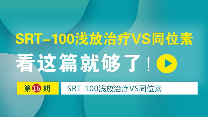 srt-100浅放治疗VS同位素 看这篇就够了! - 知乎