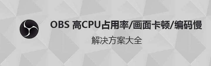 OBS 高CPU占用率/画面卡顿/编码慢解决方案大全 - 知乎