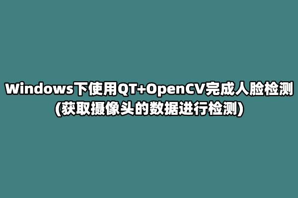 Windows下使用QT+OpenCV完成人脸检测(获取摄像头的数据进行检测) - 知乎