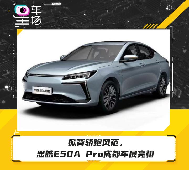 掀背轿跑风范，思皓E50A Pro成都车展亮相 - 知乎