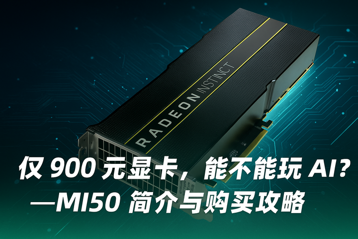 仅 900 元显卡，能不能玩 AI？——MI50 简介与购买攻略(MI50探索AI之旅一) - 知乎