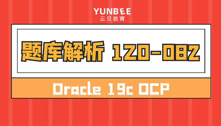 【云贝教育】Oracle 19c OCP 082题库解析(24) - 知乎