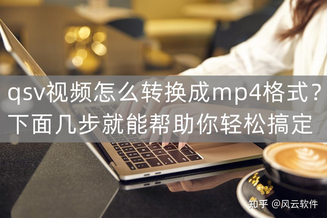 qsv视频怎么转换成mp4格式？下面几步就能帮助你轻松搞定 - 知乎