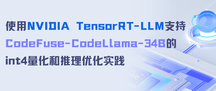 使用NVIDIA TensorRT-LLM支持CodeFuse-CodeLlama-34B上的int4量化和推理优化实践 - 知乎