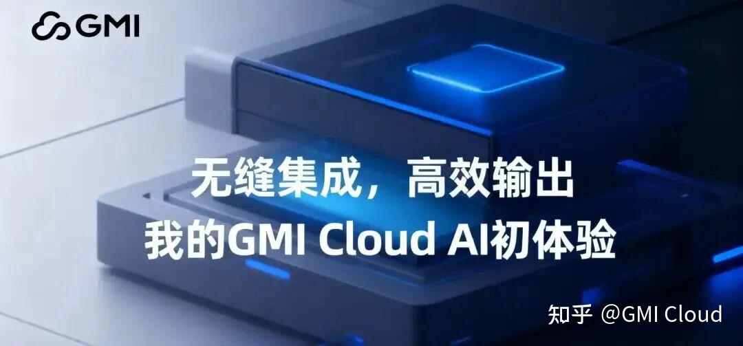 无缝集成，高效输出：我的 GMI Cloud AI 初体验 | 博主体验系列 - 知乎