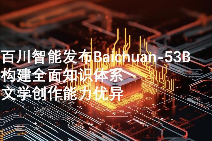 百川智能发布新一代大模型Baichuan-53B， 构建全面知识体系，文学创作能力优异 - 知乎